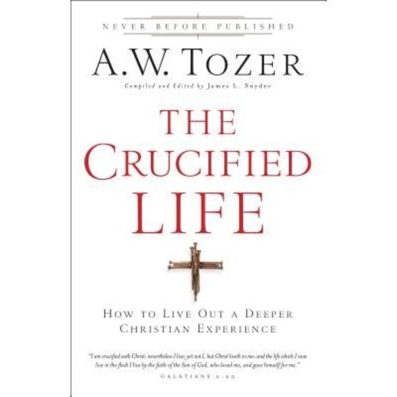 A. W. Tozer | Other | The Crucified Life How To Live Out A Deeper ...